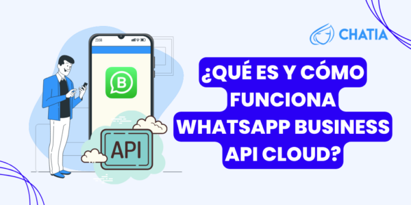 ¿Qué es y cómo funciona WhatsApp Business API Cloud? - Chatia